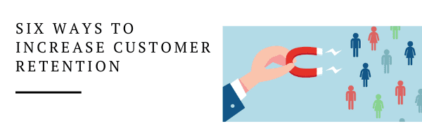 SIX WAYS TO INCREASE CUSTOMER RETENTION – Cody Askins SIX WAYS TO INCREASE CUSTOMER RETENTION – Cody Askins